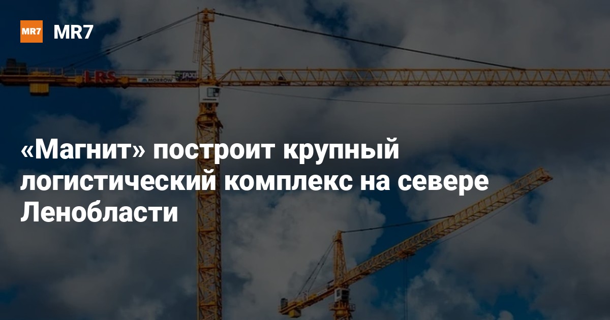 «Магнит» построит крупный логистический комплекс на севере Ленобласти — Новости Санкт-Петербурга ...